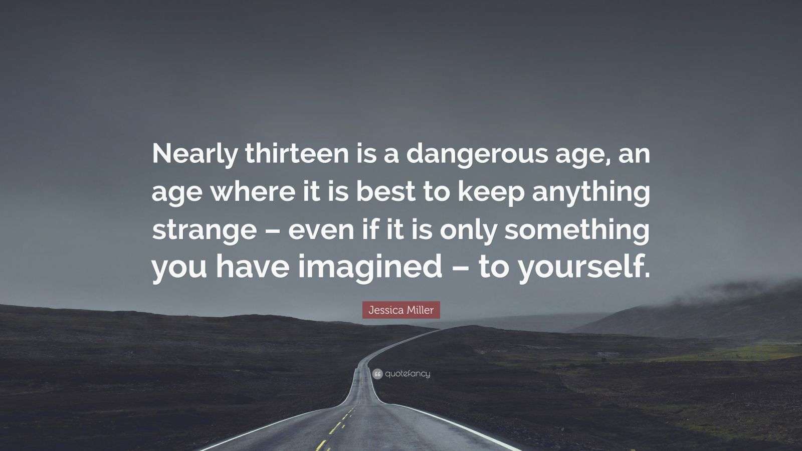 Jessica Miller Quote: “Nearly thirteen is a dangerous age, an age where ...