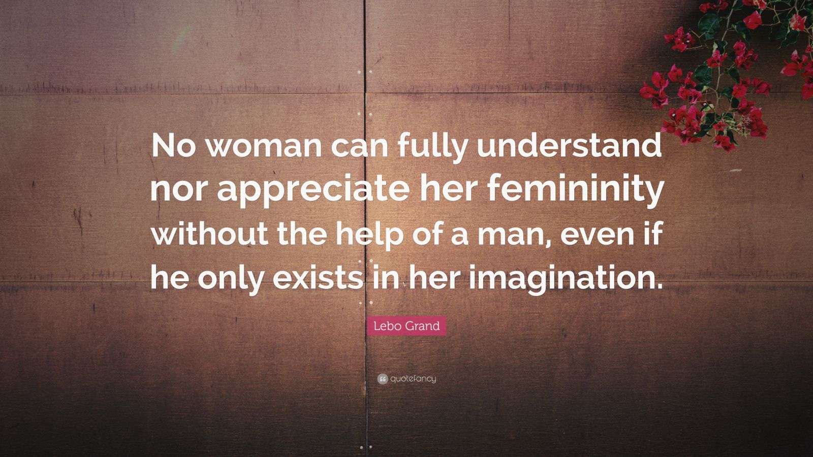 Lebo Grand Quote: “No woman can fully understand nor appreciate her ...