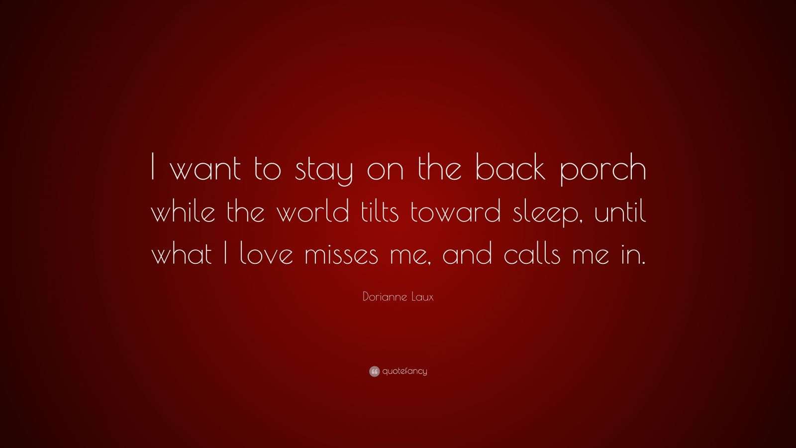Dorianne Laux Quote: “I want to stay on the back porch while the world ...