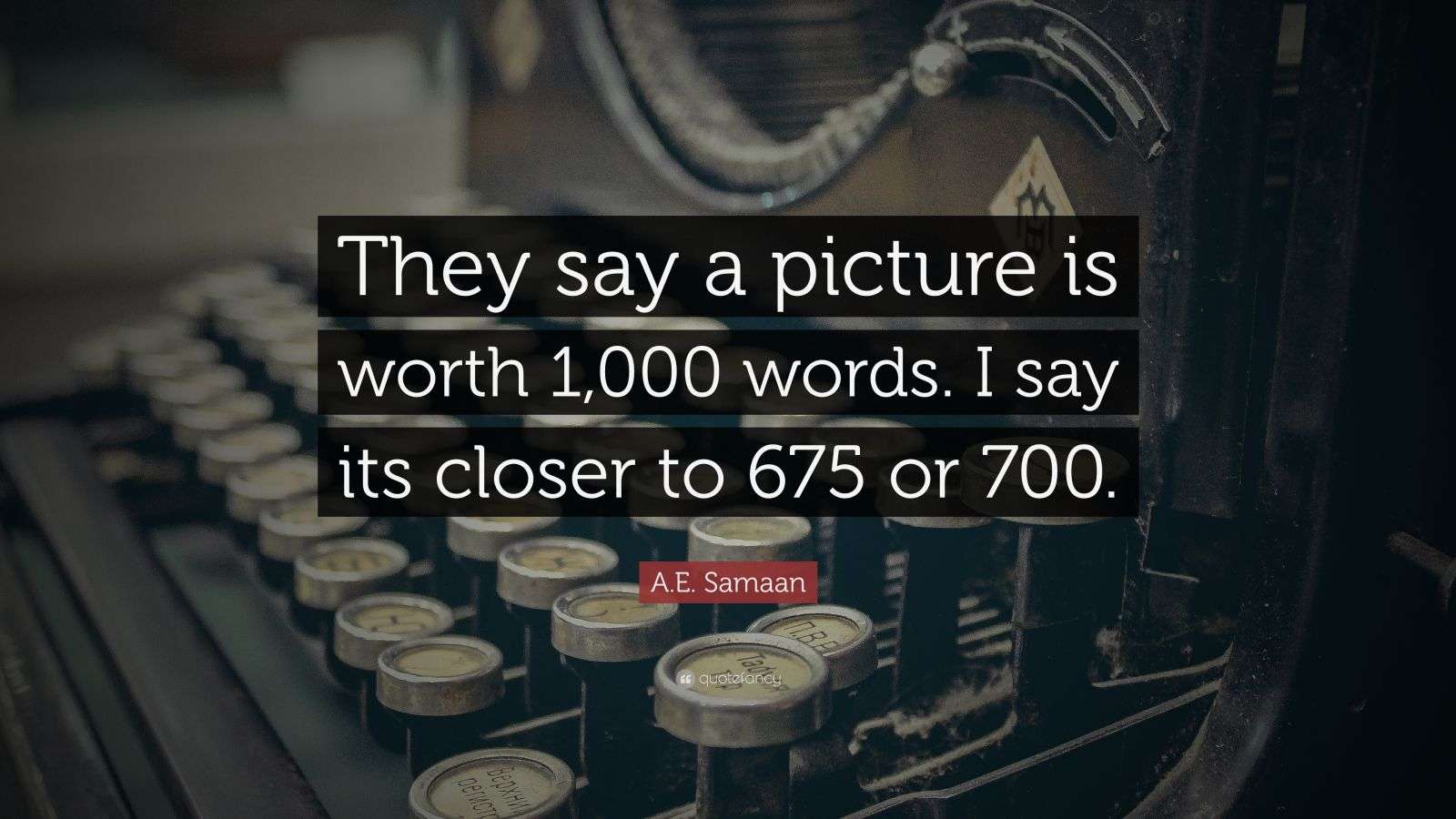 A.E. Samaan Quote: “They say a picture is worth 1,000 words. I say its ...
