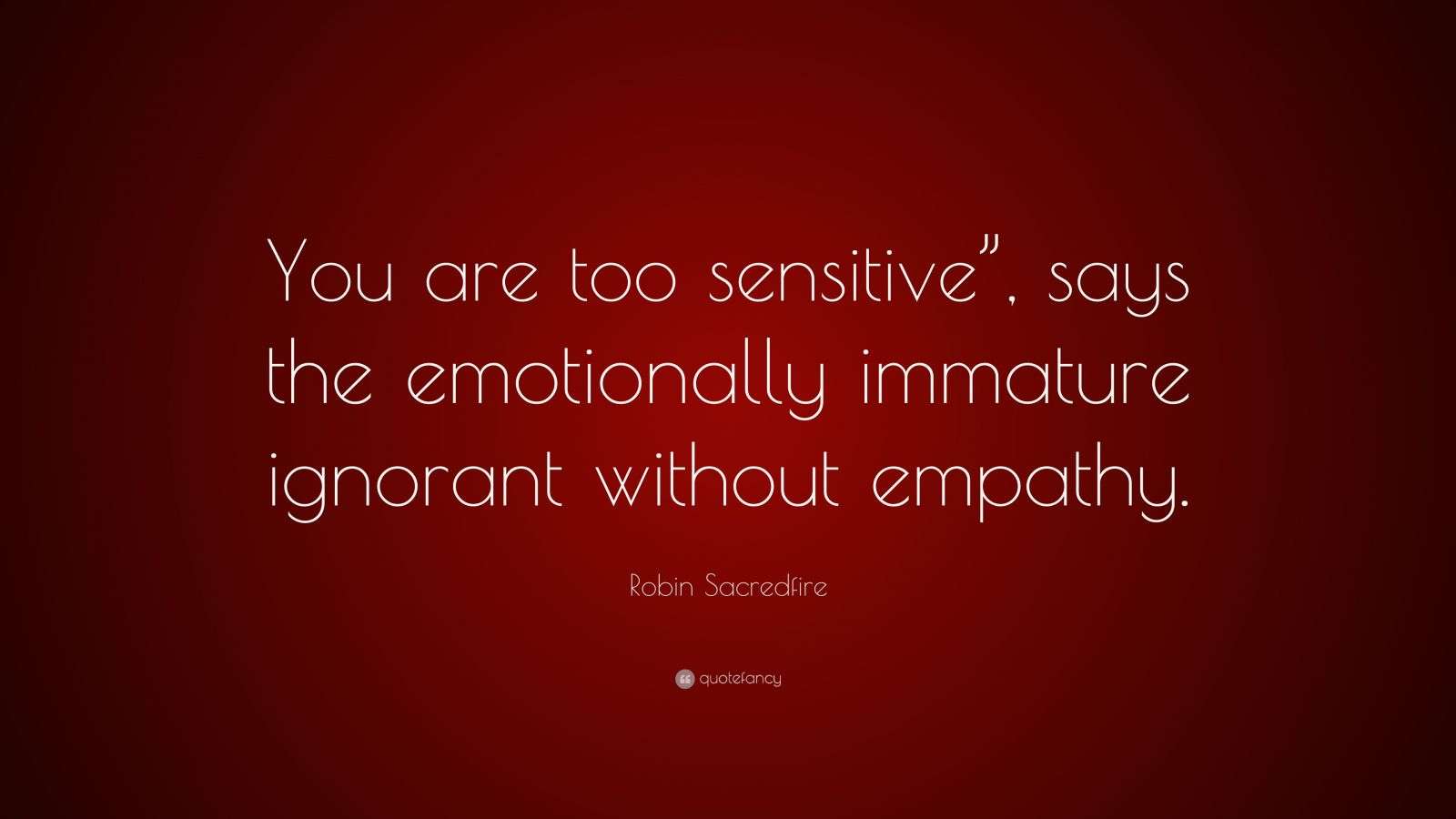 Robin Sacredfire Quote: “You are too sensitive”, says the emotionally ...