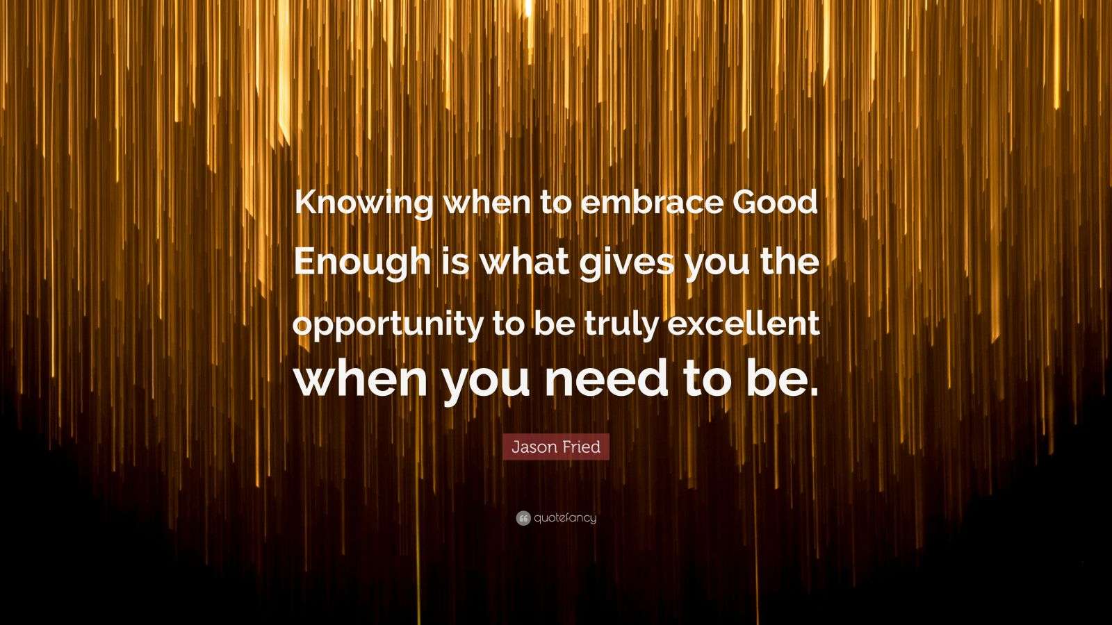 Jason Fried Quote: “Knowing when to embrace Good Enough is what gives ...
