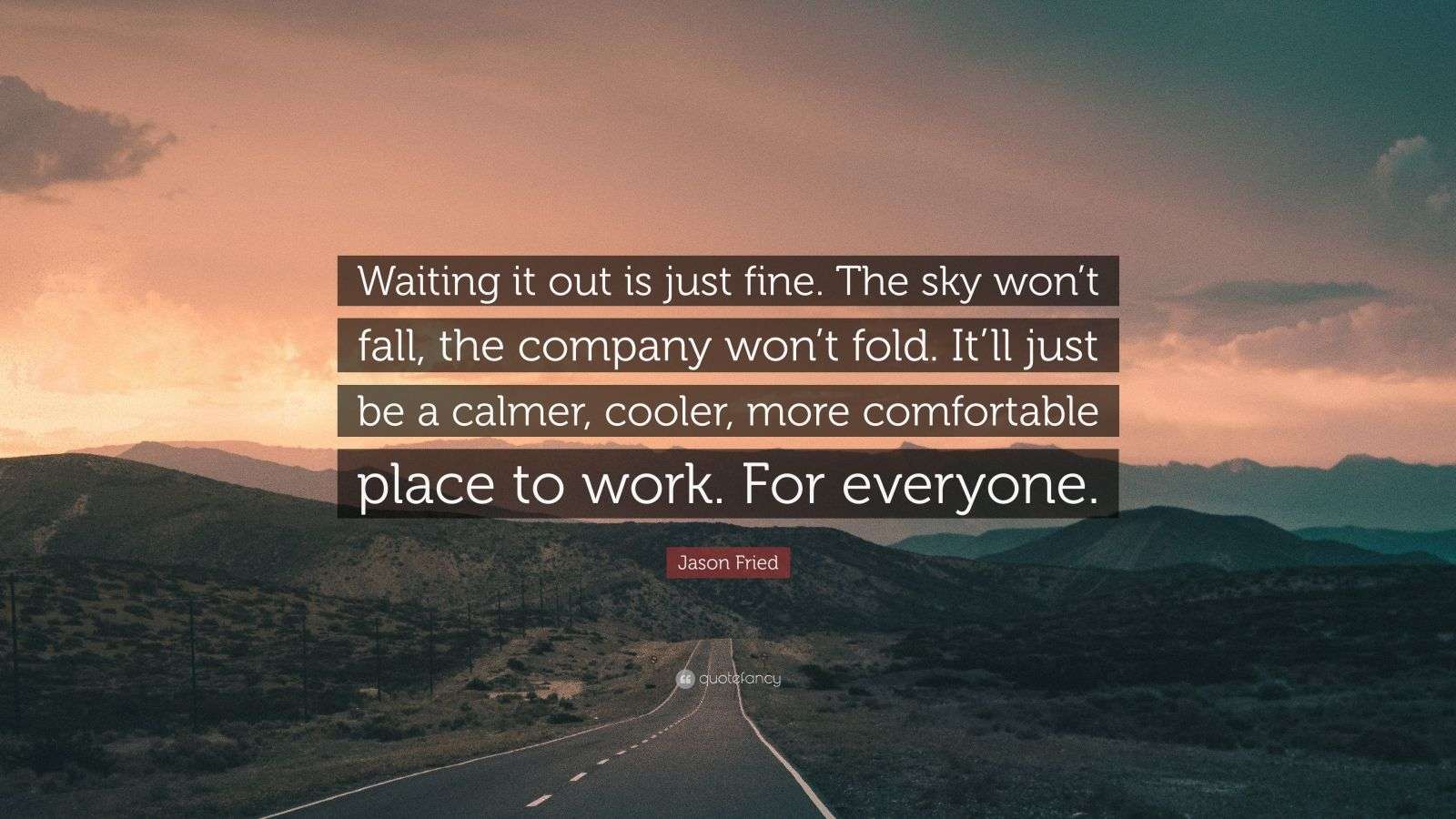 Jason Fried Quote: “Waiting it out is just fine. The sky won’t fall ...
