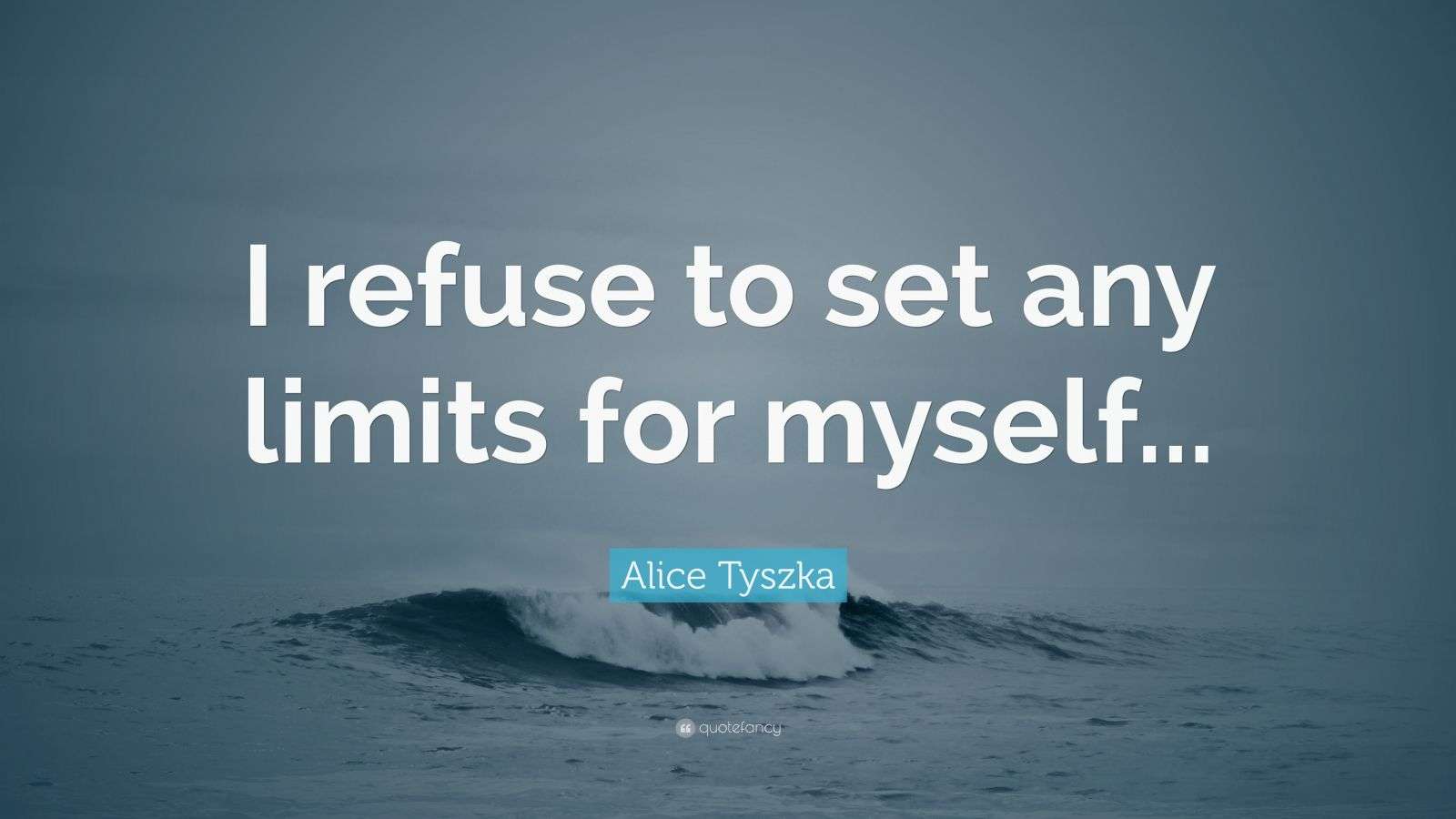 Alice Tyszka Quote: “I refuse to set any limits for myself...”