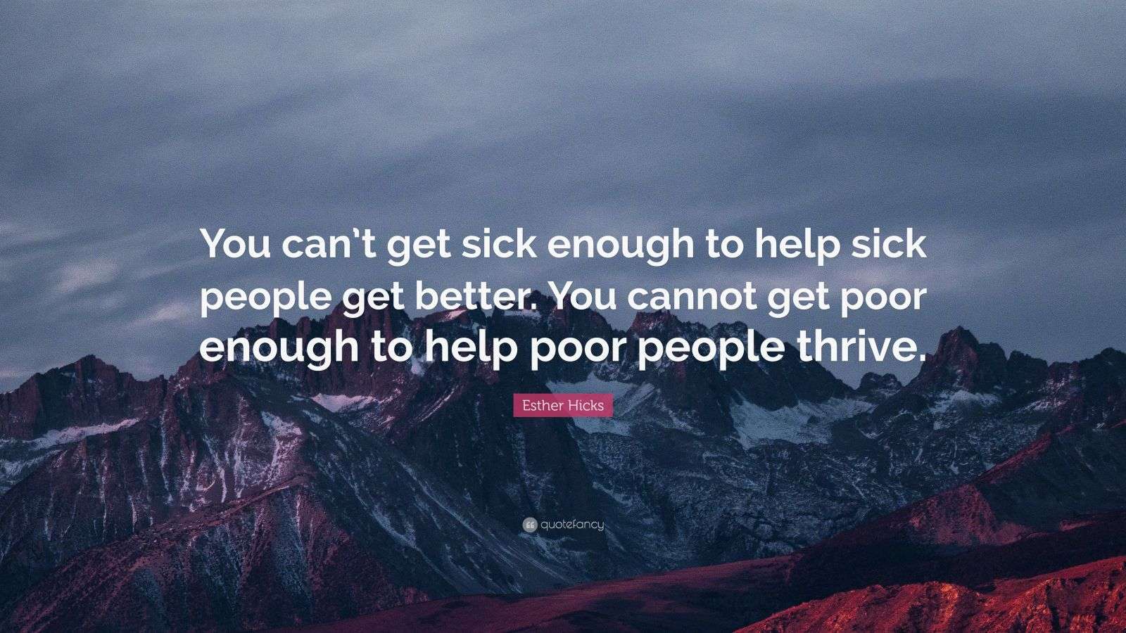 Esther Hicks Quote: “You can’t get sick enough to help sick people get ...