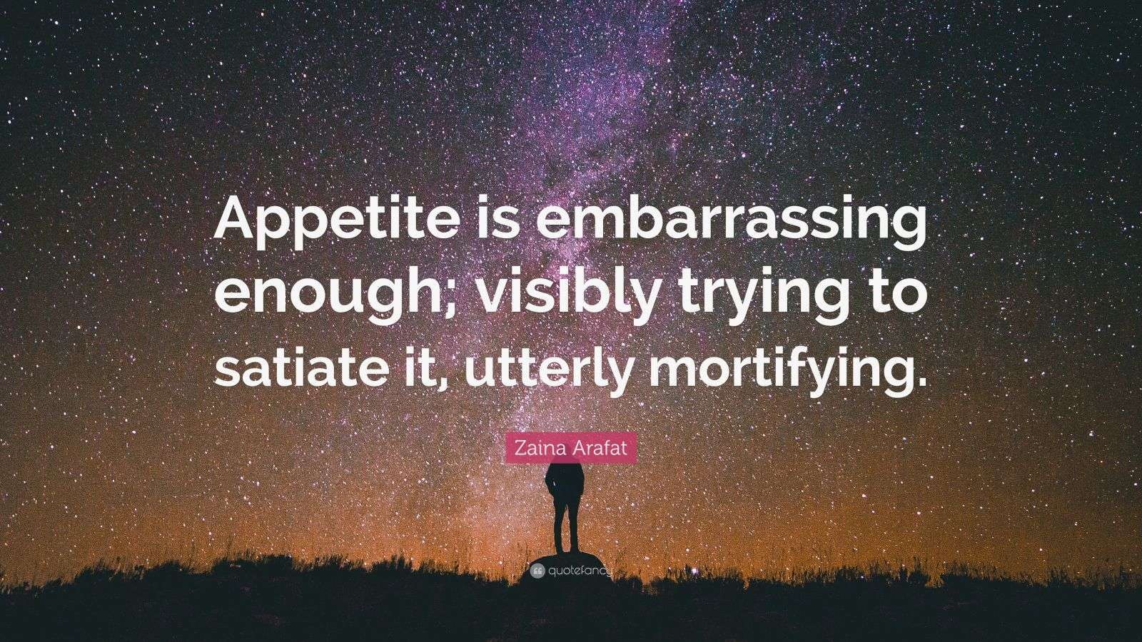 Zaina Arafat Quote: “Appetite is embarrassing enough; visibly trying to ...