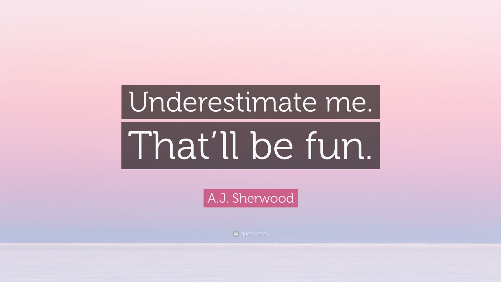 A.J. Sherwood Quote: “Underestimate me. That’ll be fun.”