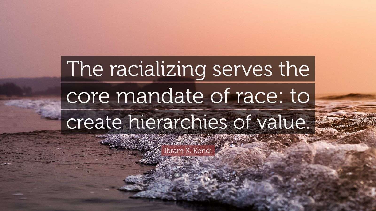 Ibram X. Kendi Quote: “The racializing serves the core mandate of race ...