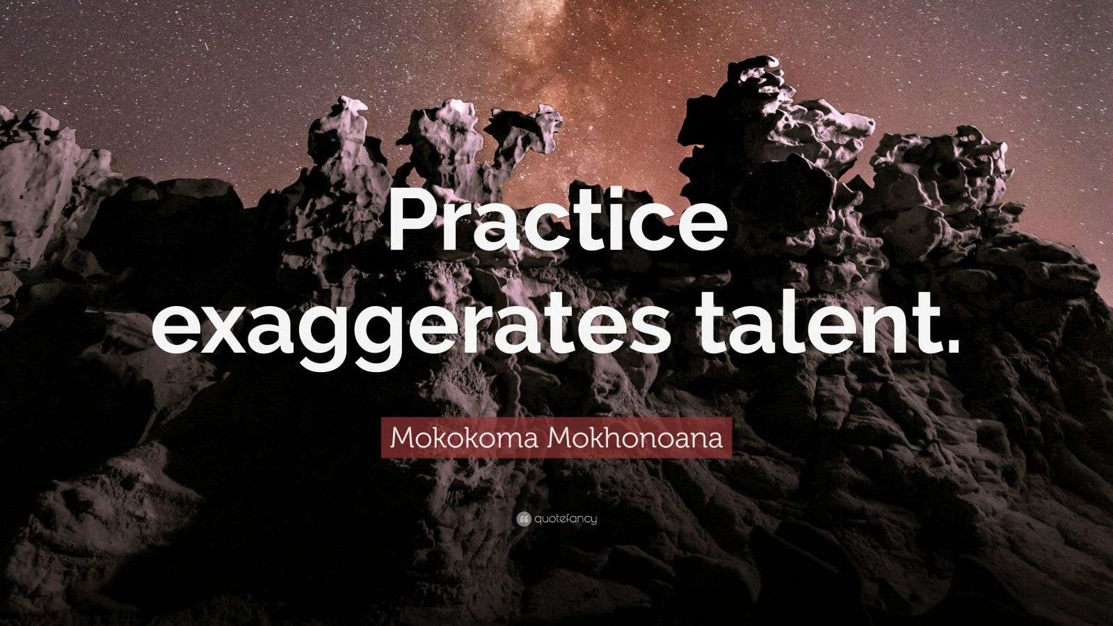 Mokokoma Mokhonoana Quote: “Practice exaggerates talent.”