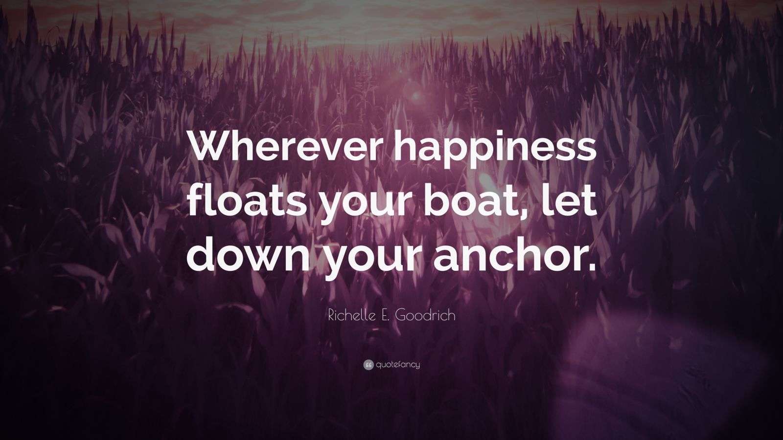 Richelle E. Goodrich Quote: “Wherever happiness floats your boat, let ...