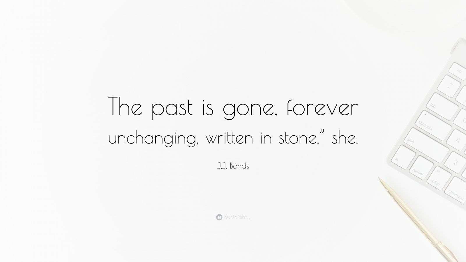 J.J. Bonds Quote: “The past is gone, forever unchanging, written in ...