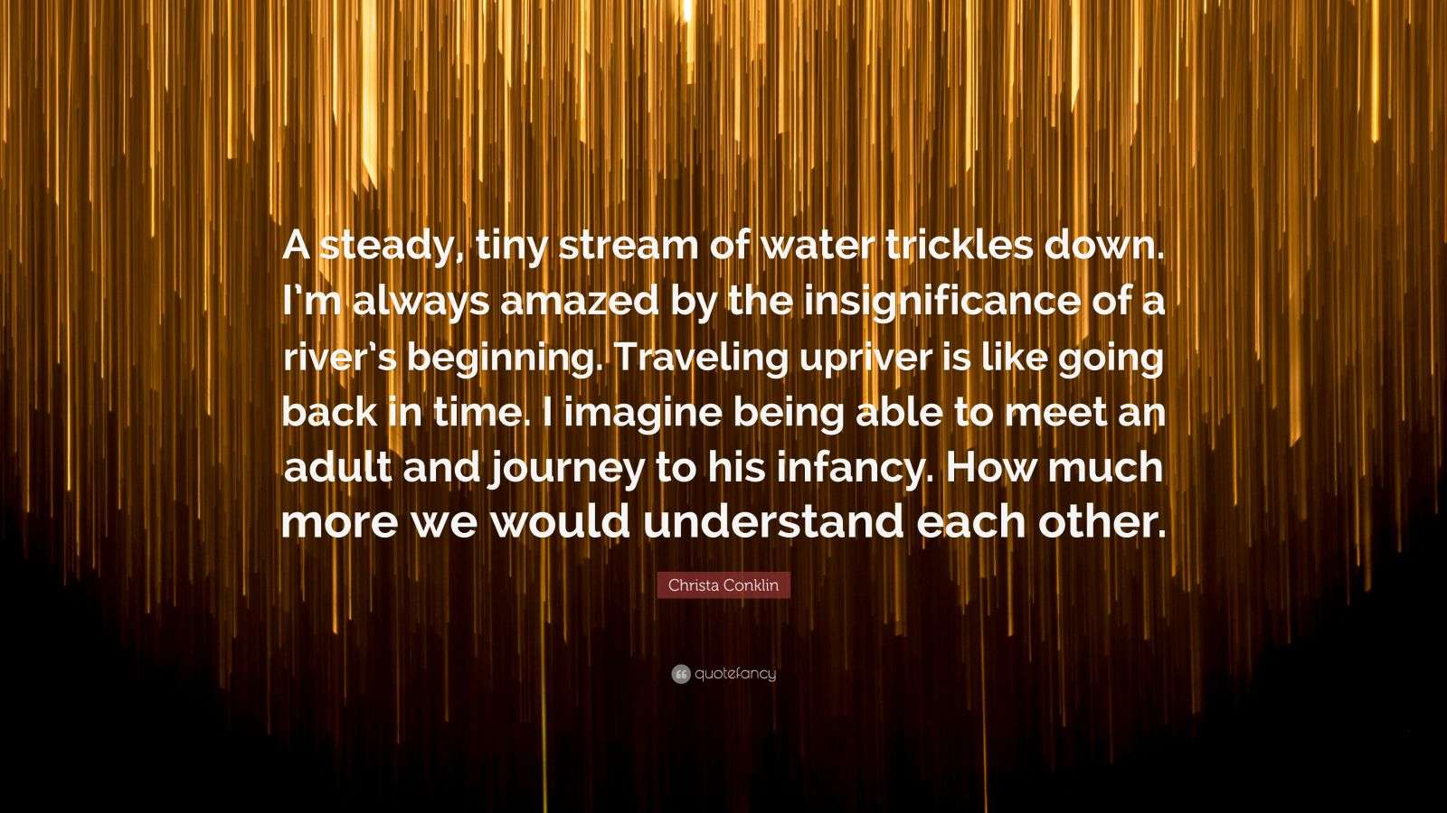 Christa Conklin Quote: “A steady, tiny stream of water trickles down. I ...