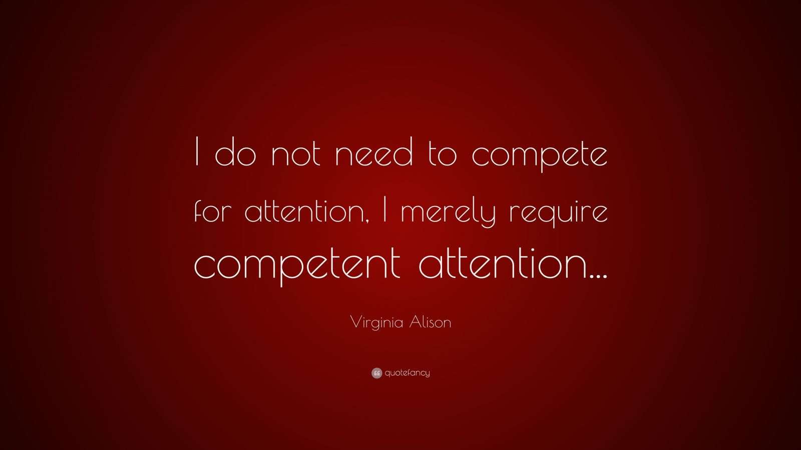 Virginia Alison Quote: “I do not need to compete for attention, I ...