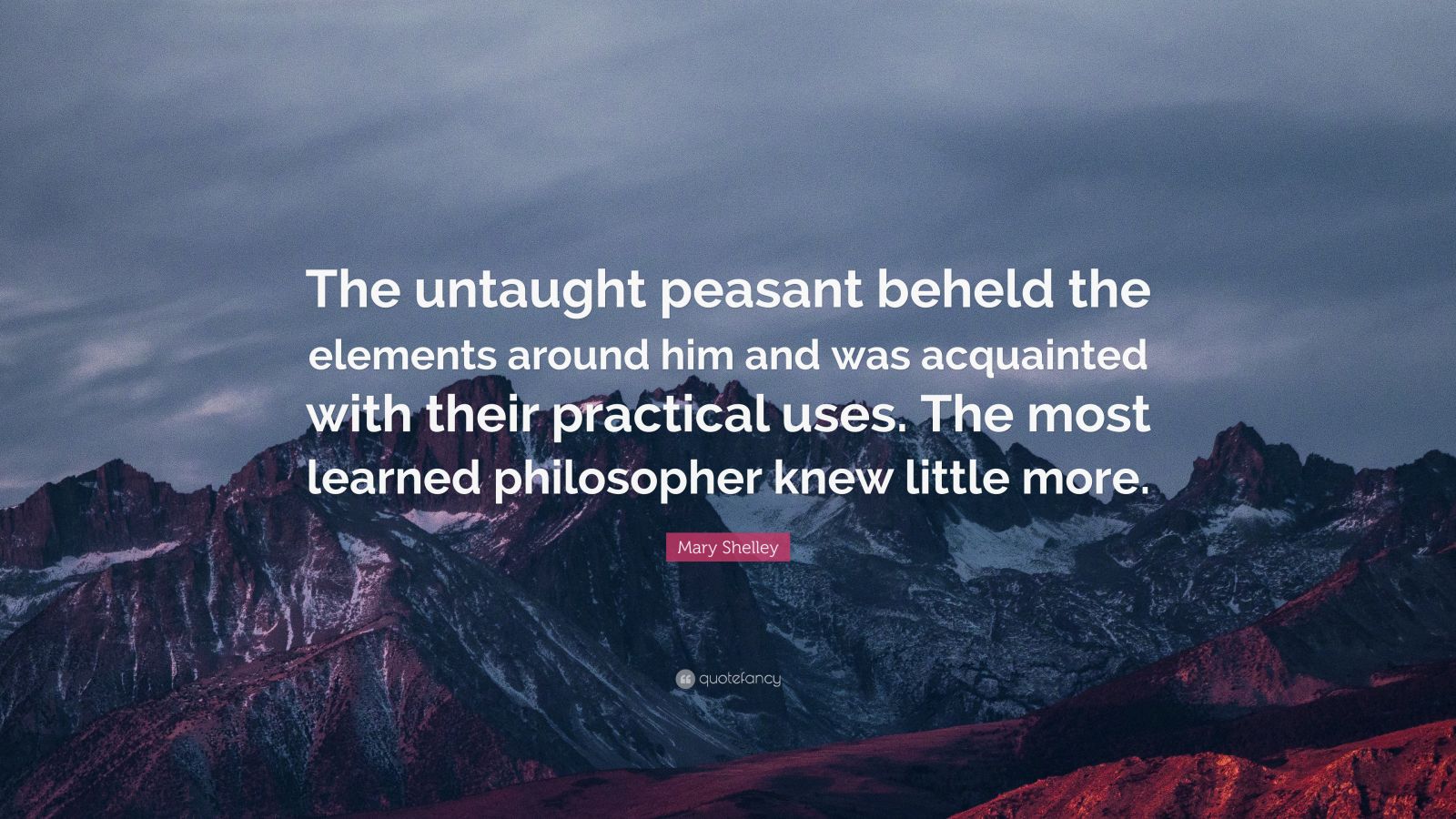 Mary Shelley Quote: “The untaught peasant beheld the elements around ...
