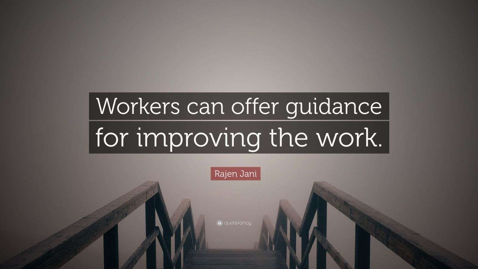 Rajen Jani Quote: “Workers can offer guidance for improving the work.”