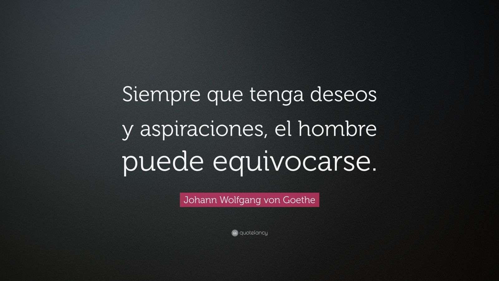 Johann Wolfgang von Goethe Quote: “Siempre que tenga deseos y aspiraciones, el hombre puede ...