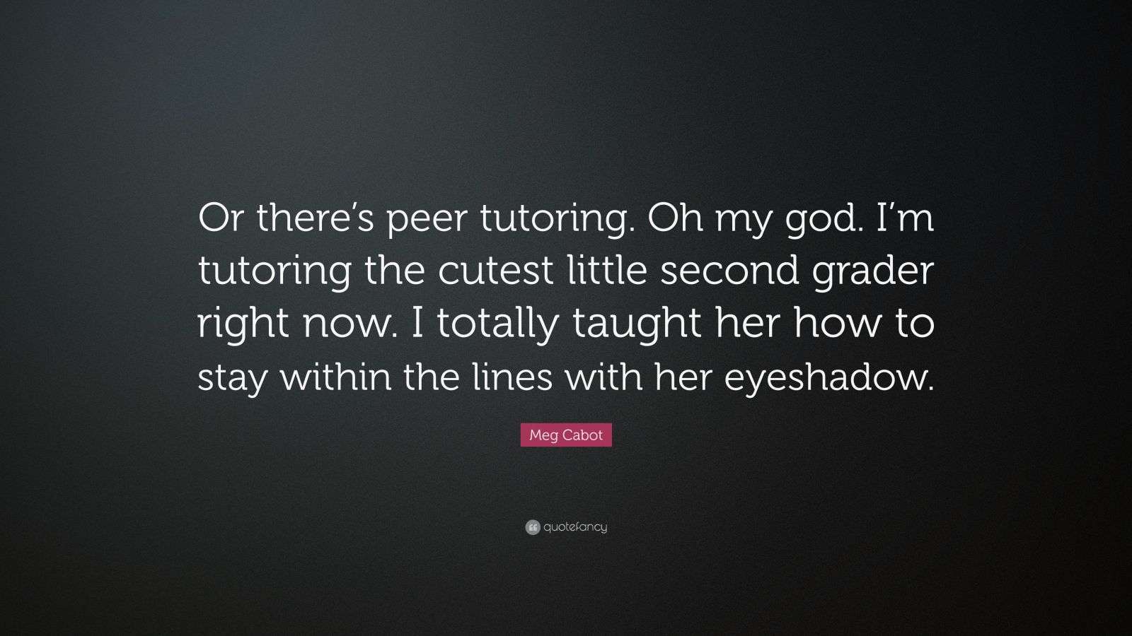 Meg Cabot Quote: “Or there’s peer tutoring. Oh my god. I’m tutoring the ...
