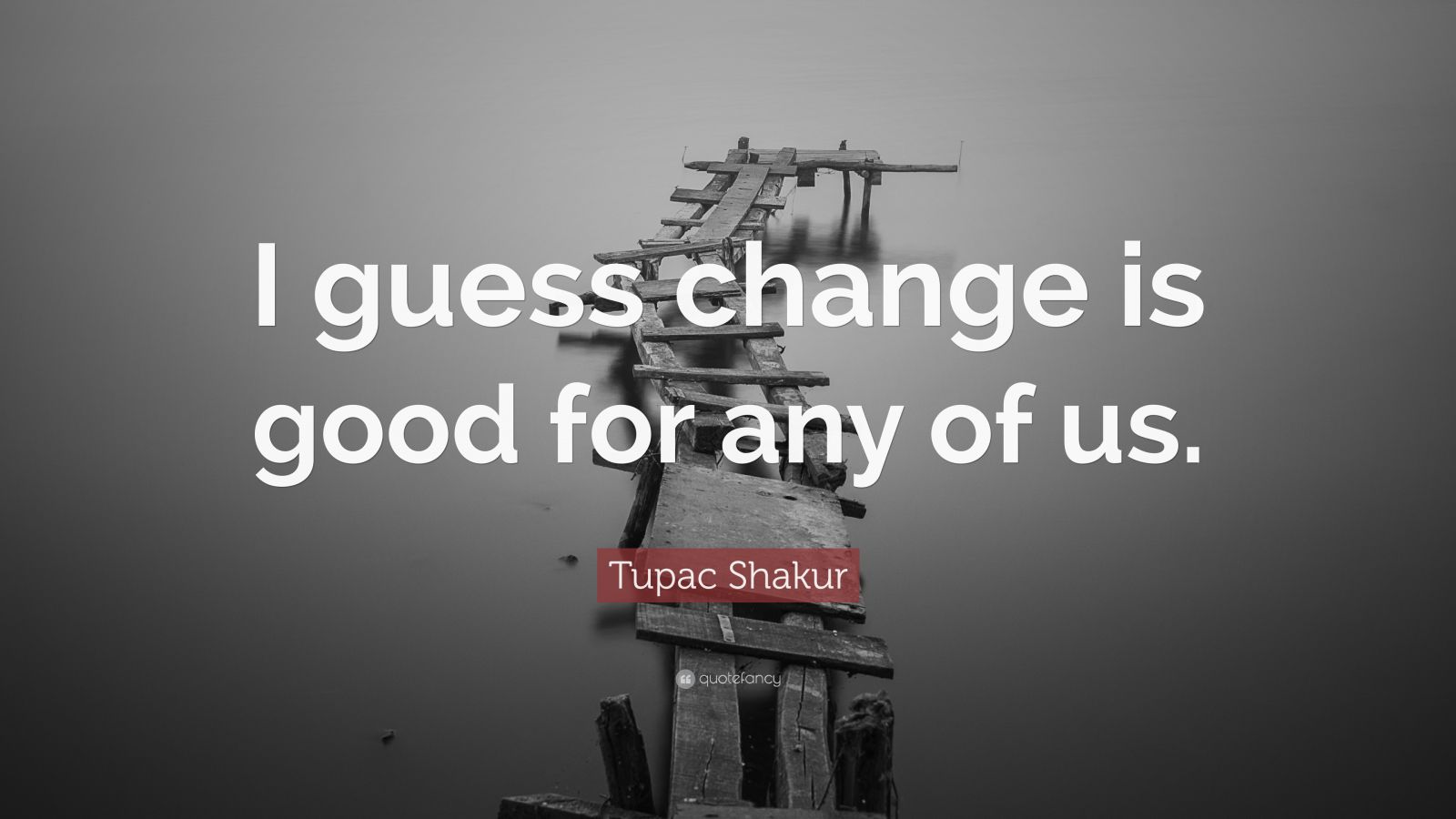 Tupac Shakur Quote: “I guess change is good for any of us.”