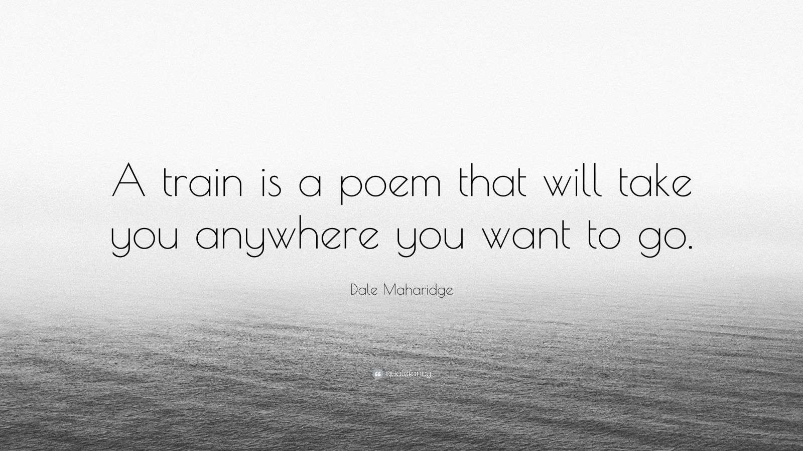 Dale Maharidge Quote: “A train is a poem that will take you anywhere ...