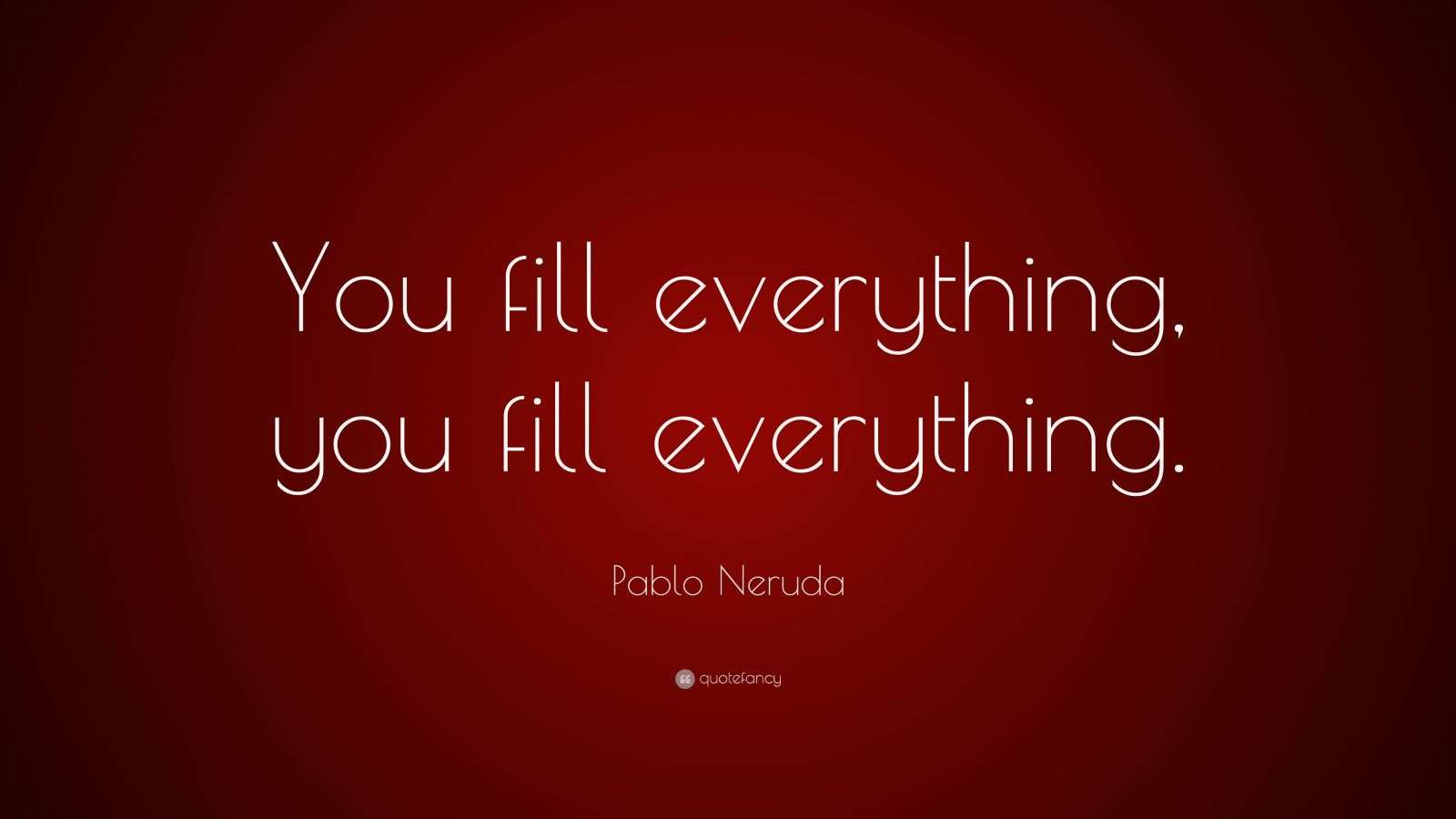 Pablo Neruda Quote: “You fill everything, you fill everything.”