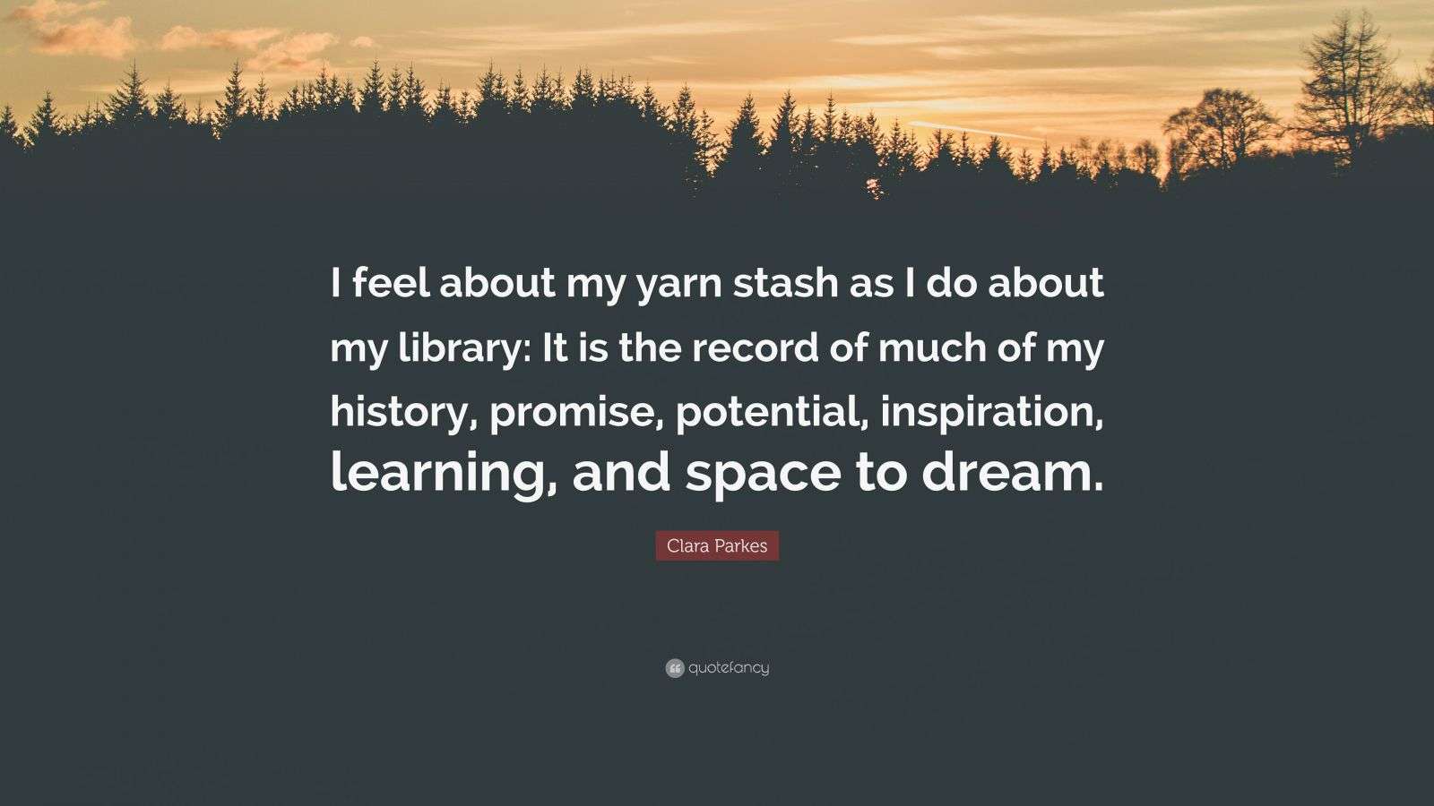 Clara Parkes Quote: “I feel about my yarn stash as I do about my ...