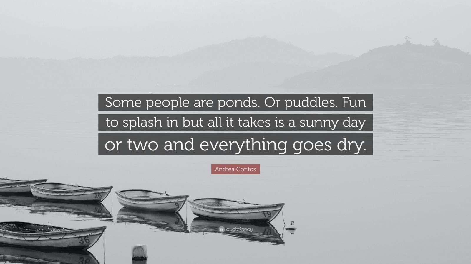 Andrea Contos Quote: “Some people are ponds. Or puddles. Fun to splash ...