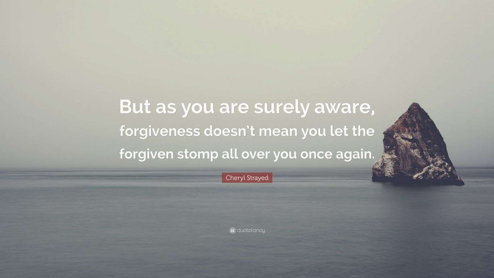 Cheryl Strayed Quote: “But as you are surely aware, forgiveness doesn’t ...
