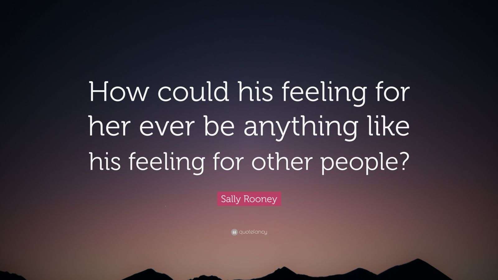 Sally Rooney Quote: “How could his feeling for her ever be anything ...
