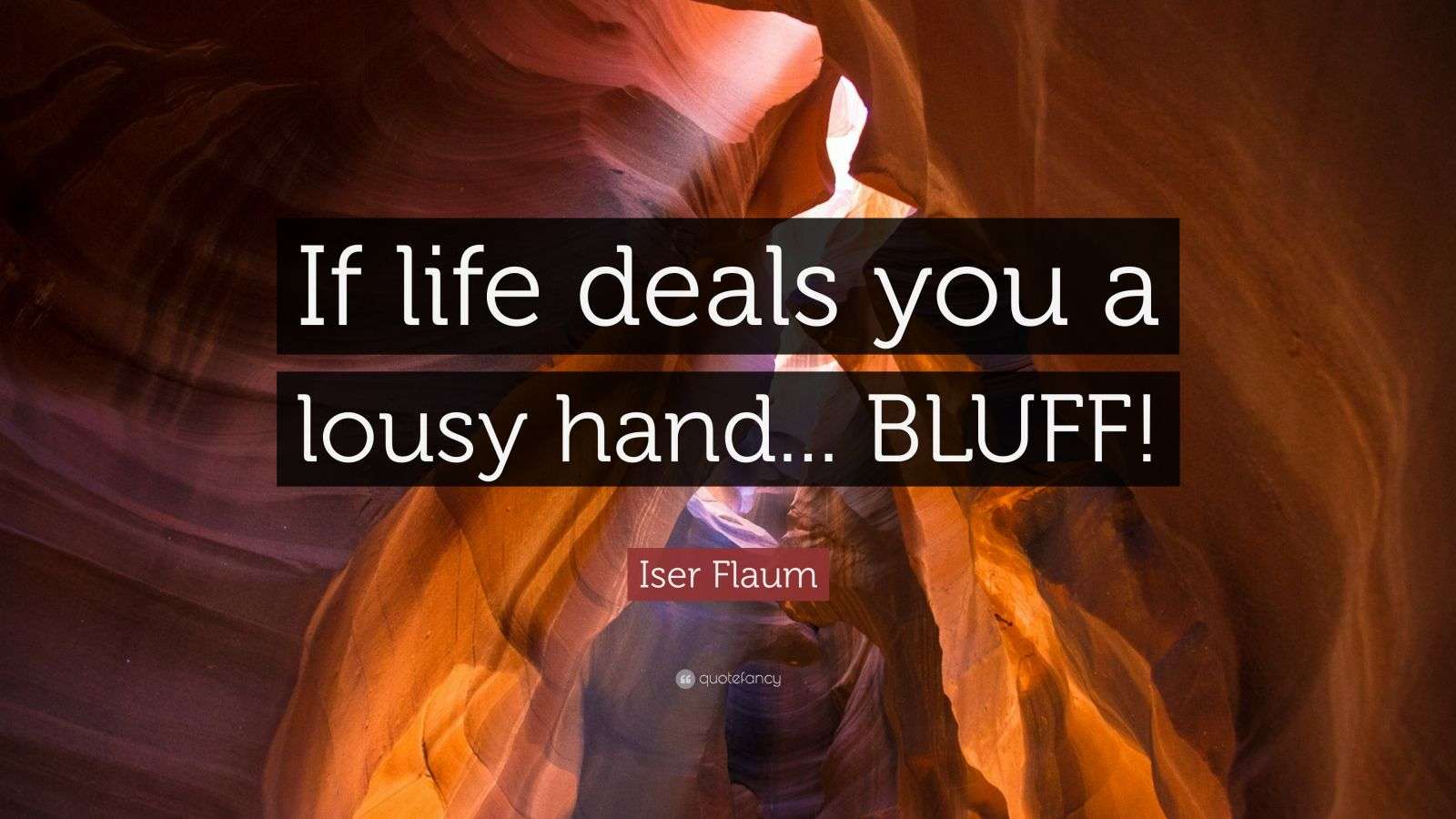 Iser Flaum Quote: “If life deals you a lousy hand... BLUFF!”