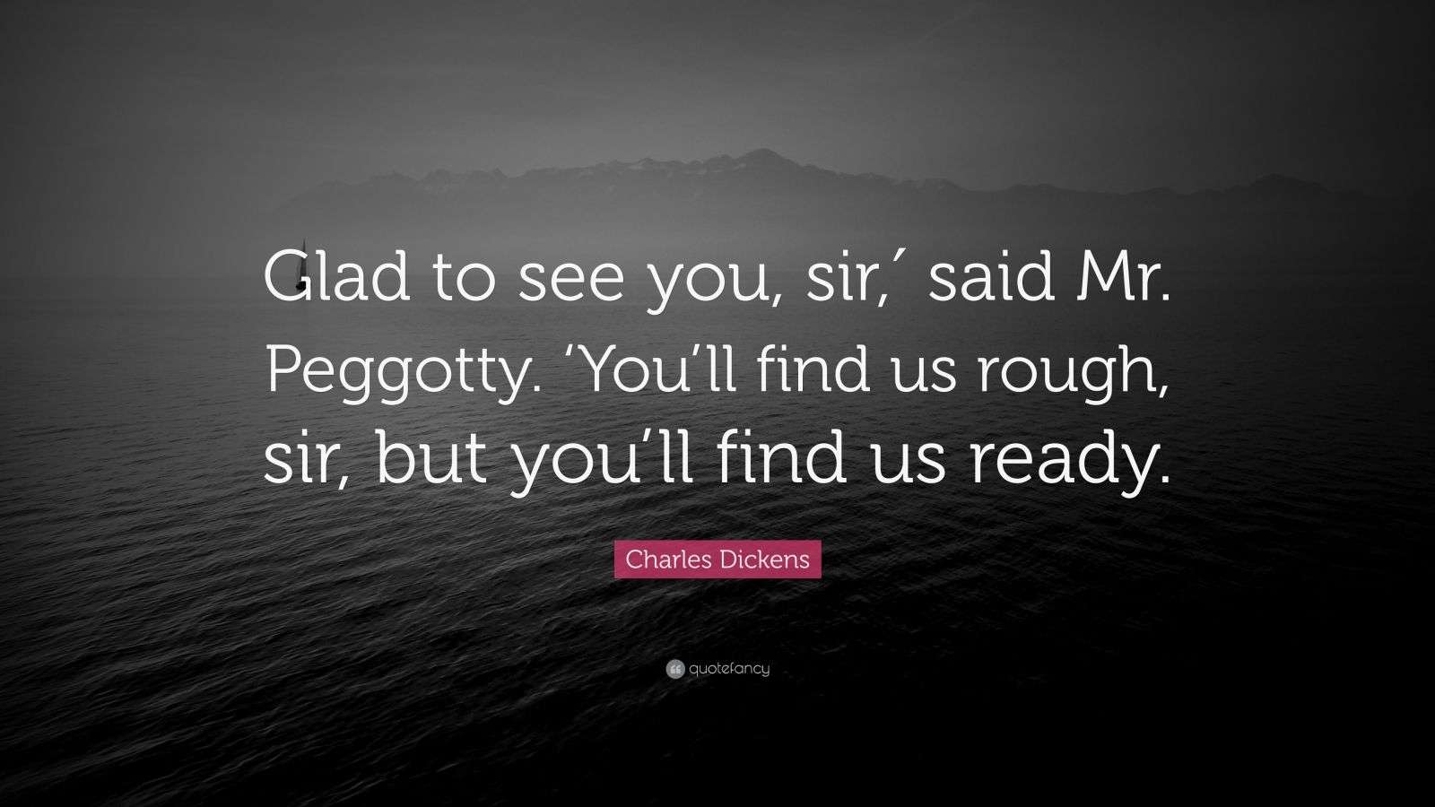 Charles Dickens Quote: “Glad to see you, sir,′ said Mr. Peggotty. ‘You ...