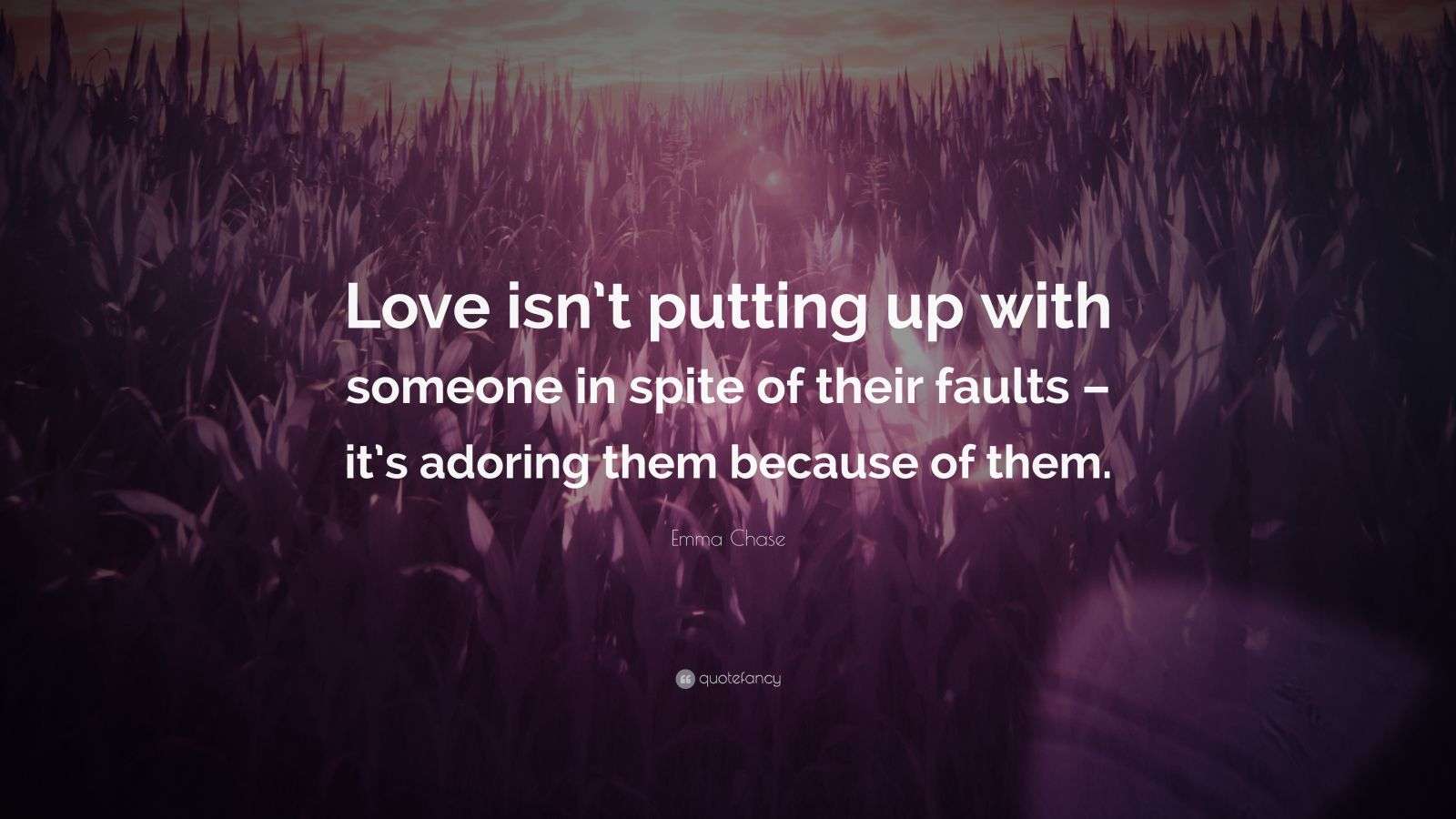Emma Chase Quote: “Love isn’t putting up with someone in spite of their ...