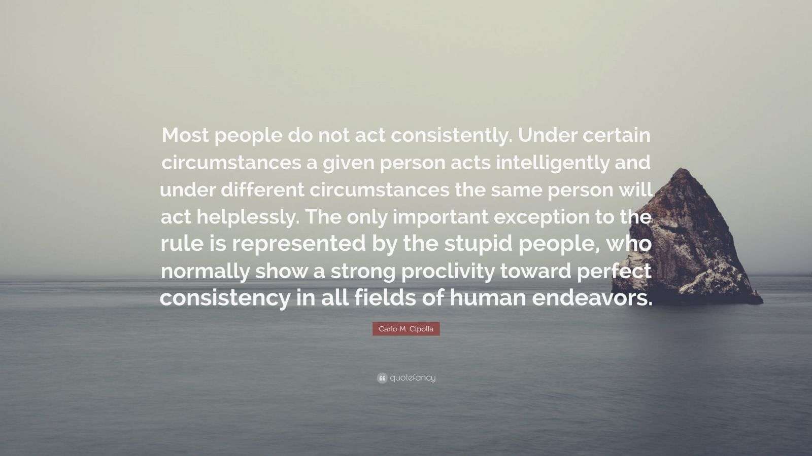 Carlo M. Cipolla Quote: “Most people do not act consistently. Under ...