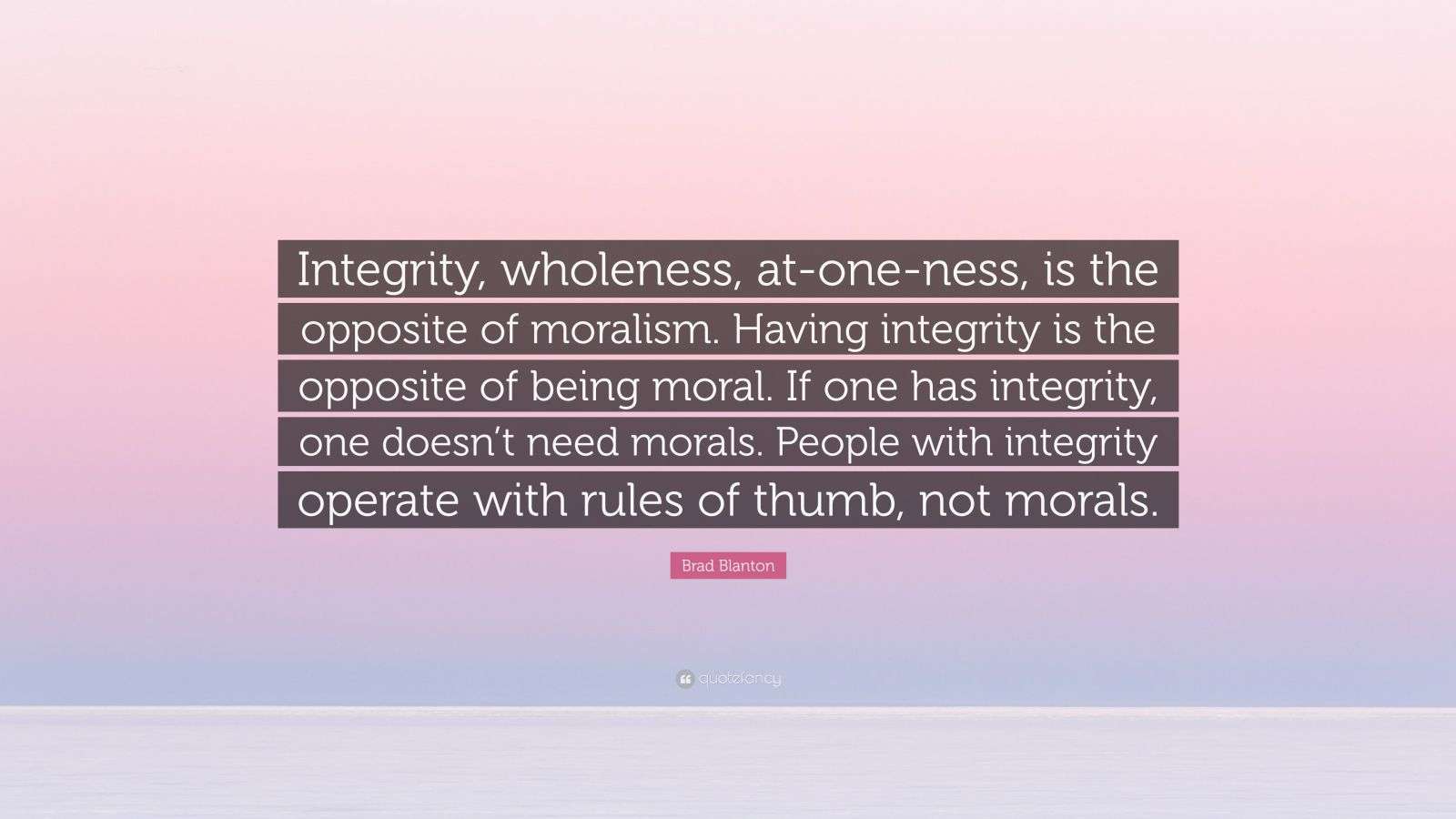 Brad Blanton Quote: “Integrity, wholeness, at-one-ness, is the opposite ...