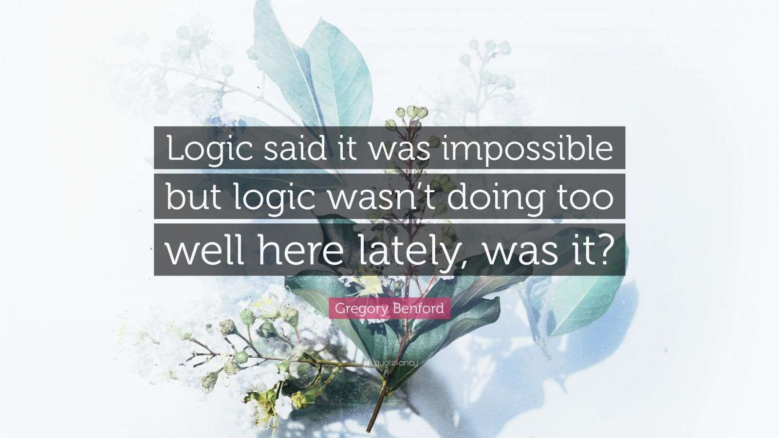 Gregory Benford Quote: “Logic said it was impossible but logic wasn’t ...