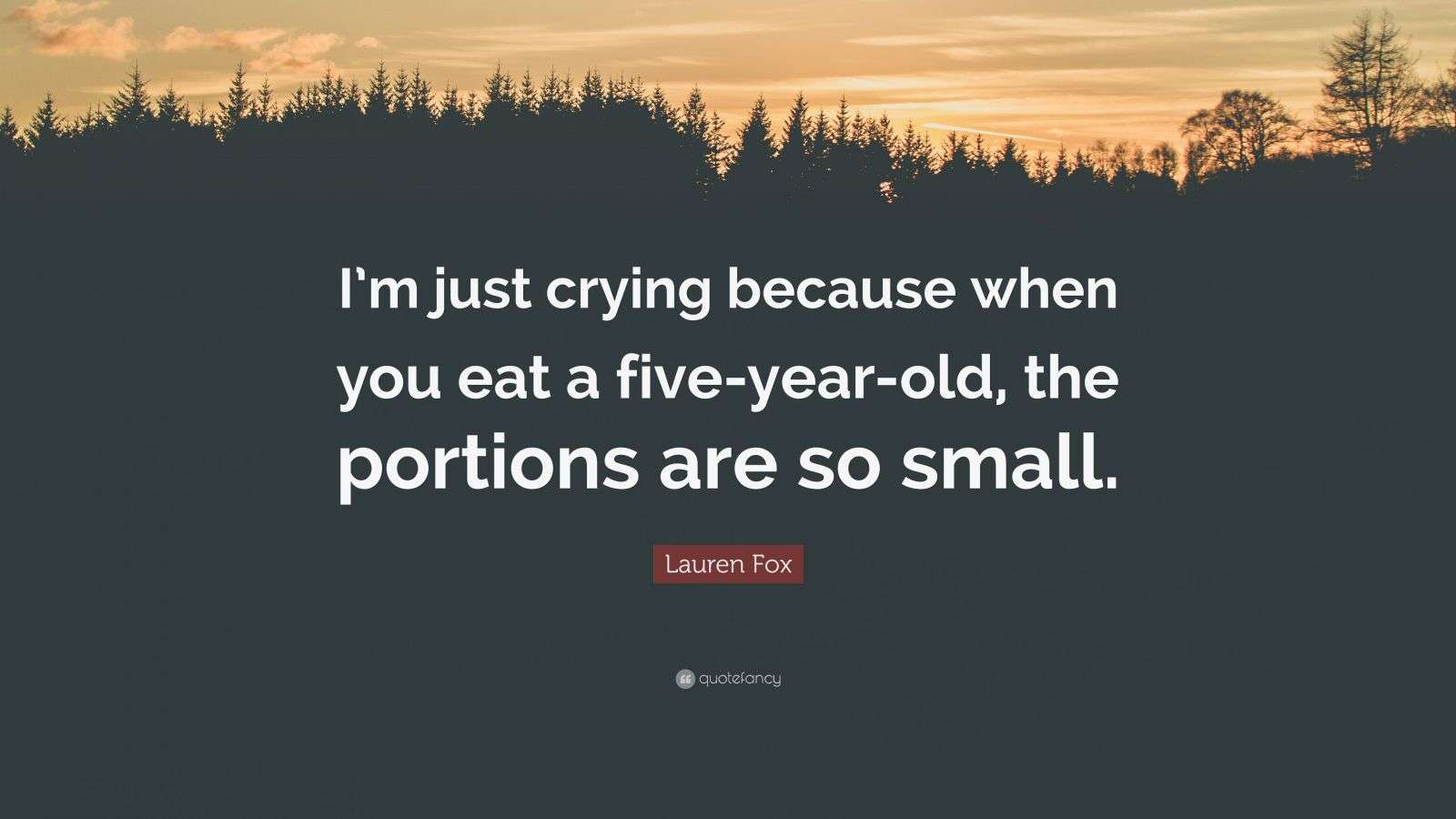 Lauren Fox Quote: “I’m just crying because when you eat a five-year-old ...