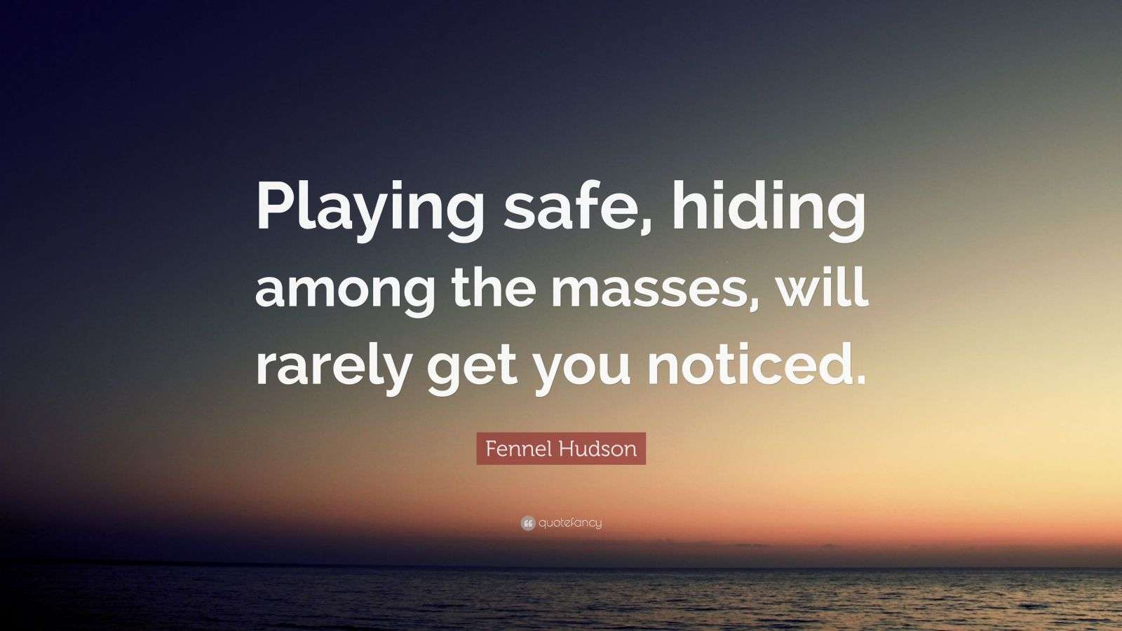 Fennel Hudson Quote: “Playing safe, hiding among the masses, will ...