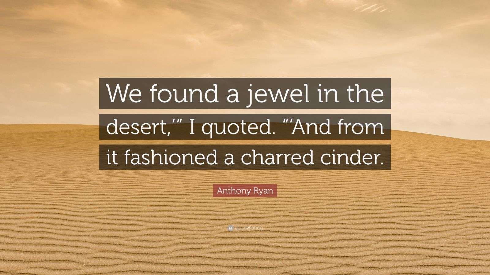 Anthony Ryan Quote: “We found a jewel in the desert,’” I quoted. “’And from it fashioned a ...
