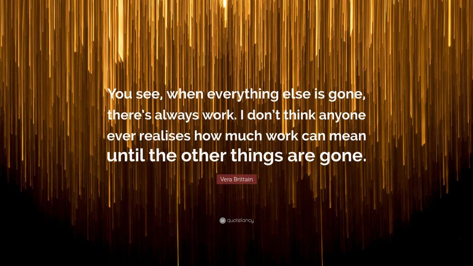 Vera Brittain Quote: “You see, when everything else is gone, there’s ...