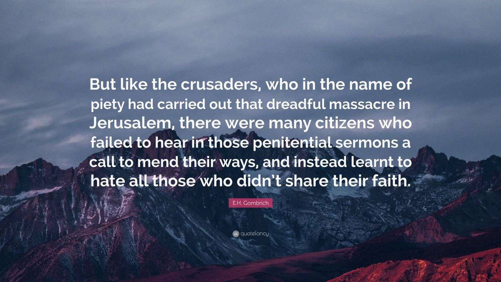 E.H. Gombrich Quote: “But like the crusaders, who in the name of piety ...