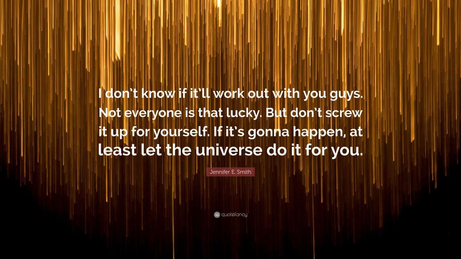 Jennifer E. Smith Quote: “I don’t know if it’ll work out with you guys ...