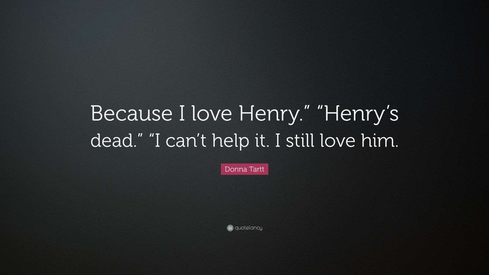 Donna Tartt Quote: “Because I love Henry.” “Henry’s dead.” “I can’t ...