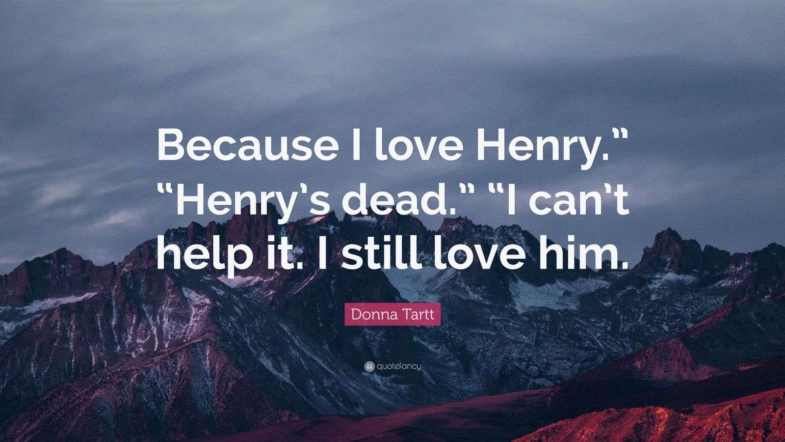 Donna Tartt Quote: “Because I love Henry.” “Henry’s dead.” “I can’t ...