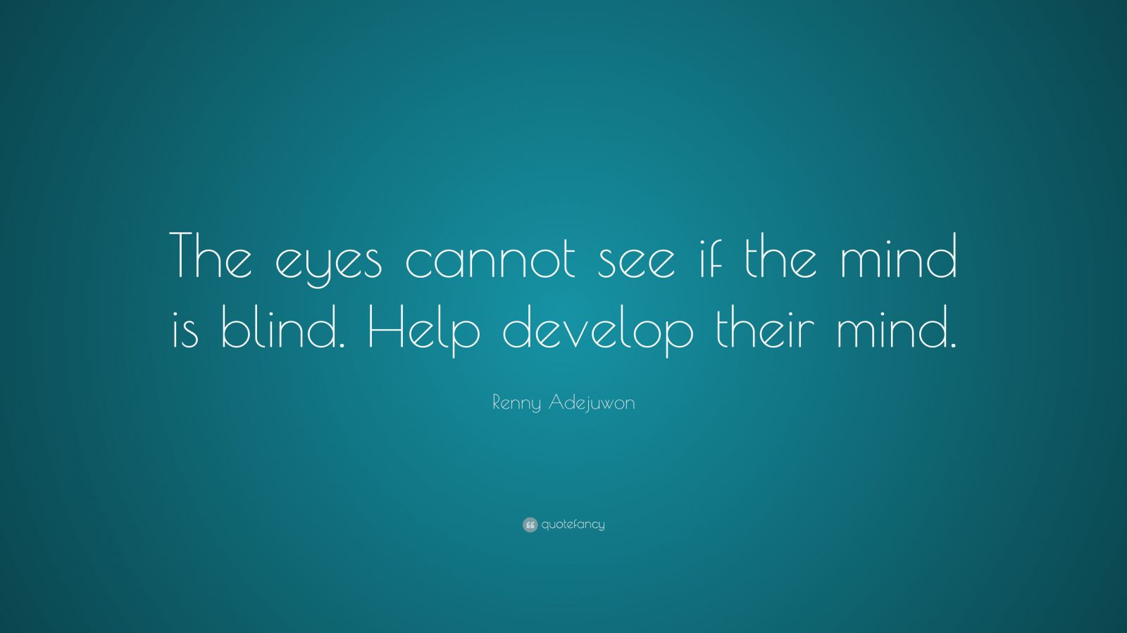 Renny Adejuwon Quote: “The eyes cannot see if the mind is blind. Help ...