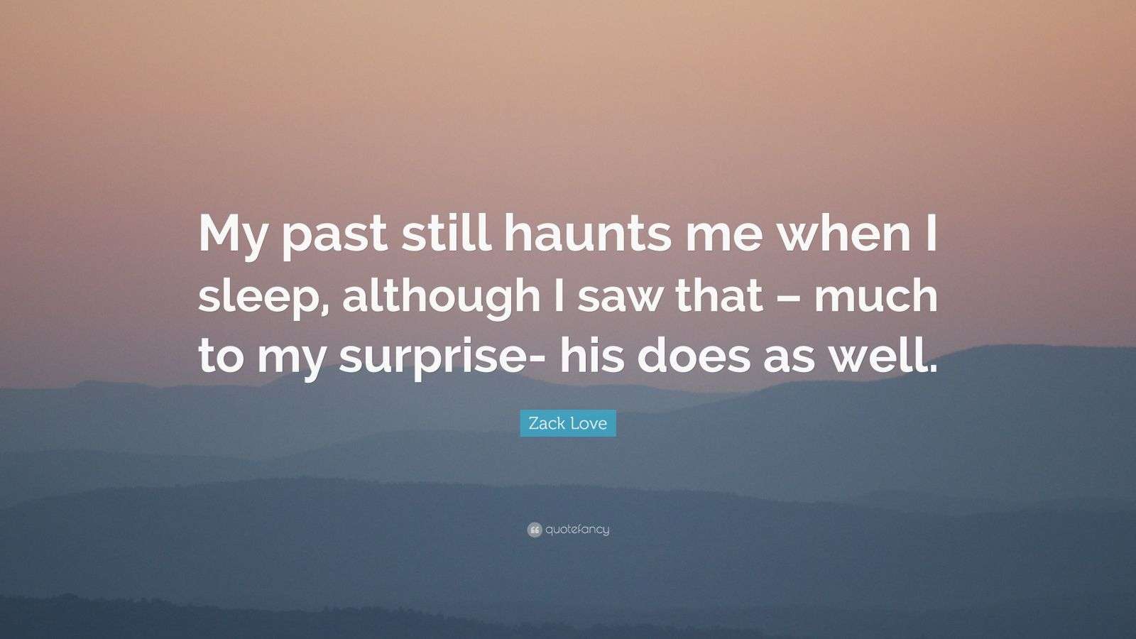 Zack Love Quote: “My past still haunts me when I sleep, although I saw ...