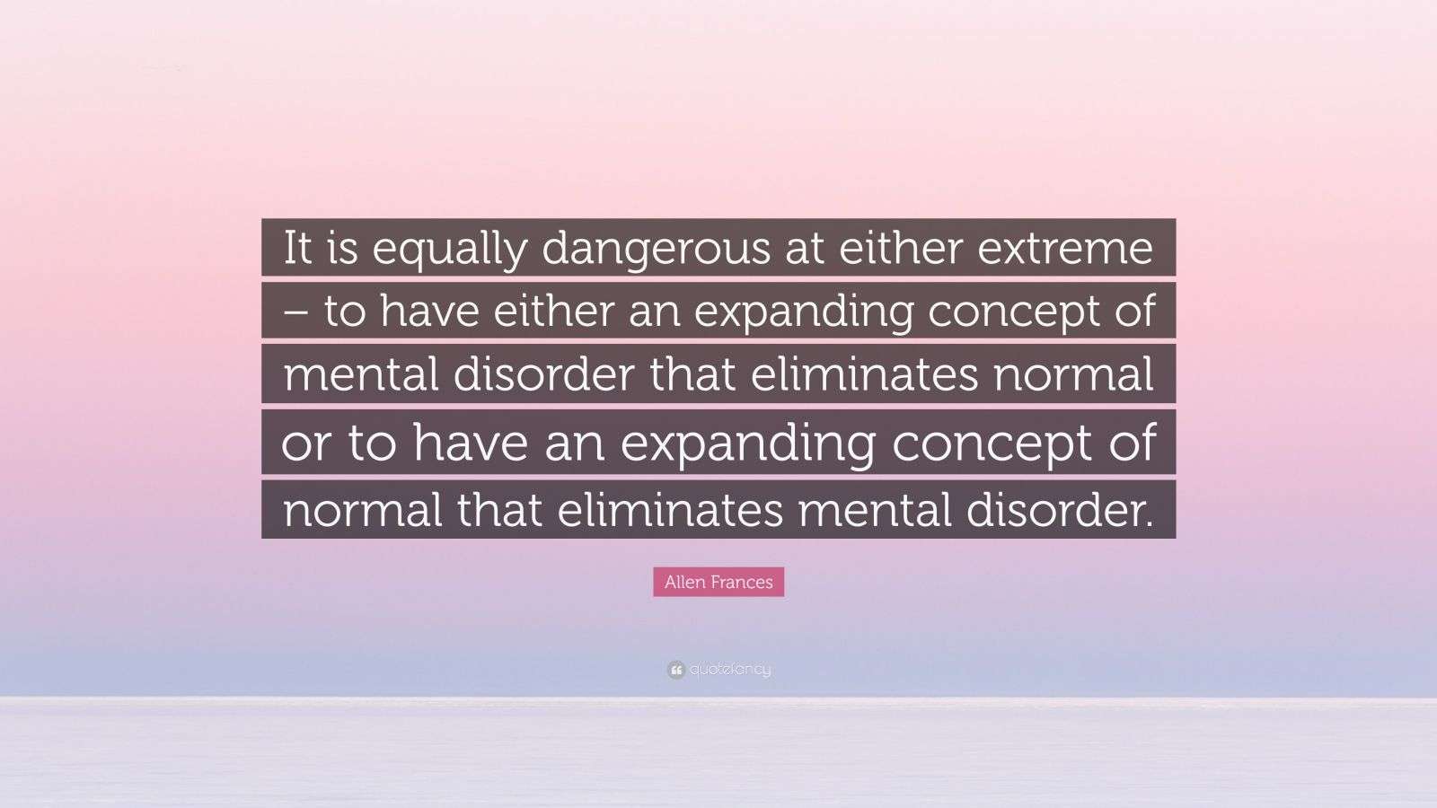 Allen Frances Quote: “It is equally dangerous at either extreme – to ...
