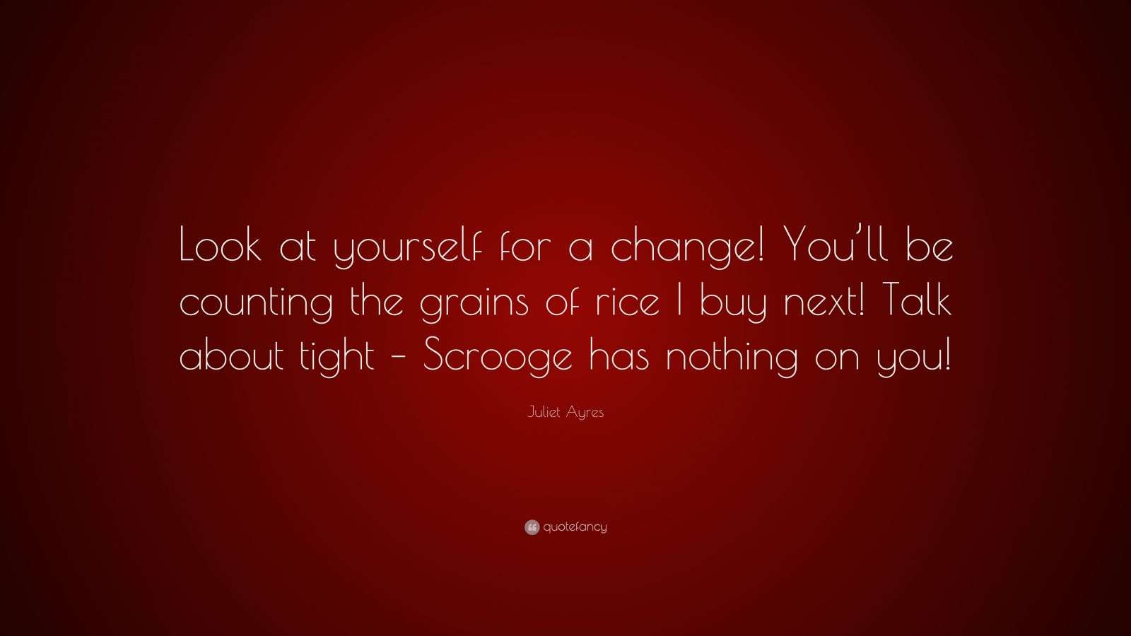 Juliet Ayres Quote: “Look at yourself for a change! You’ll be counting ...