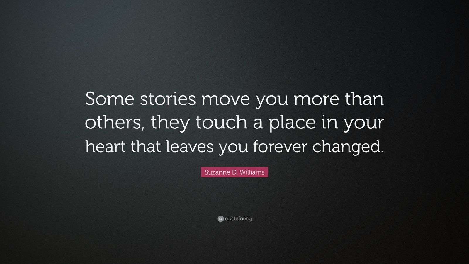 Suzanne D. Williams Quote: “Some stories move you more than others, they touch a place in your ...