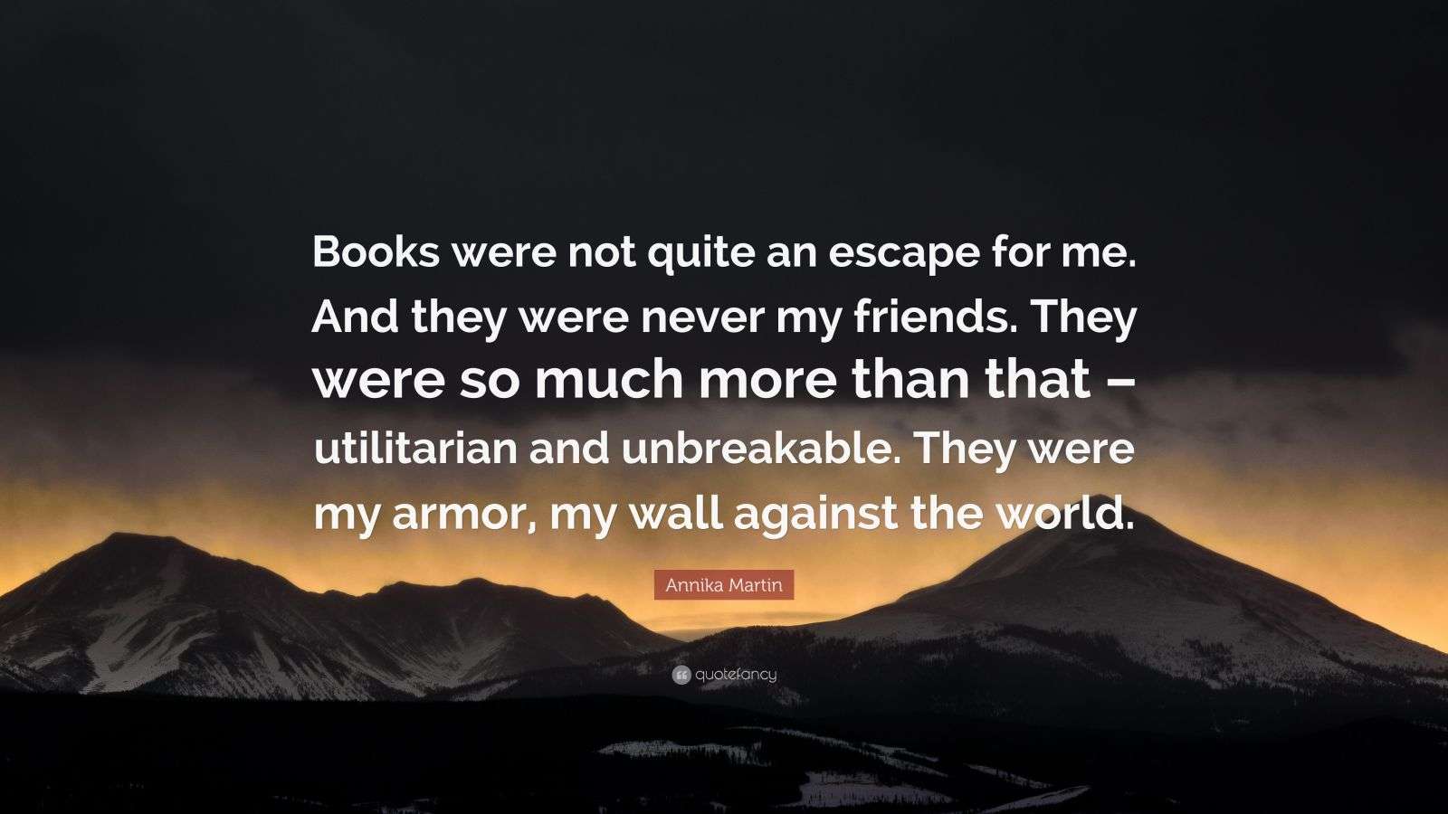 Annika Martin Quote: “Books were not quite an escape for me. And they were never my friends ...