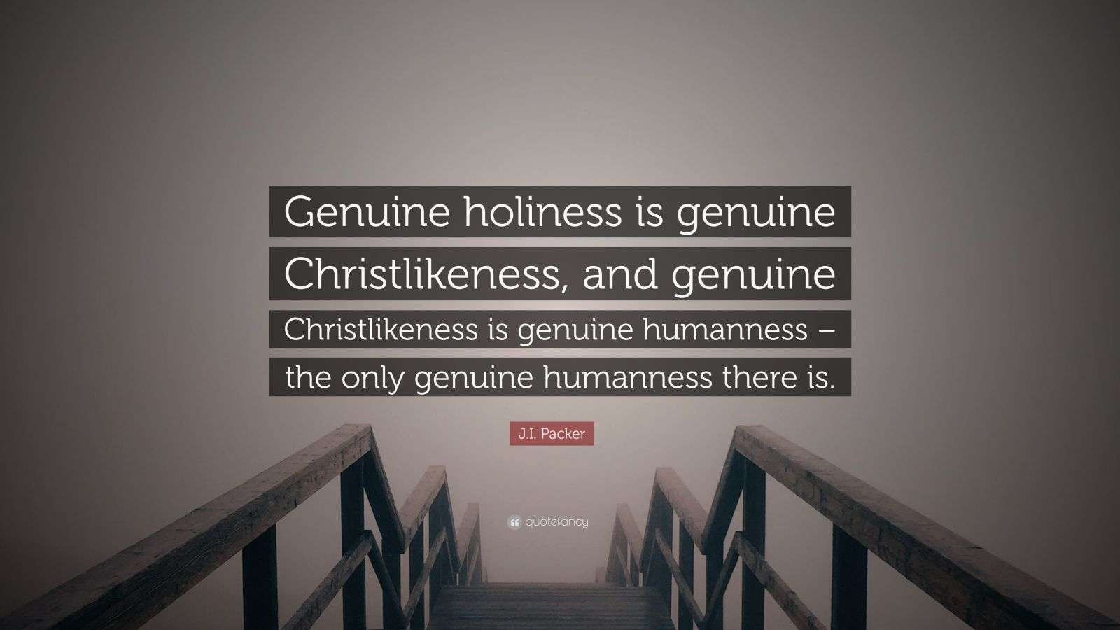 J.I. Packer Quote: “Genuine holiness is genuine Christlikeness, and ...