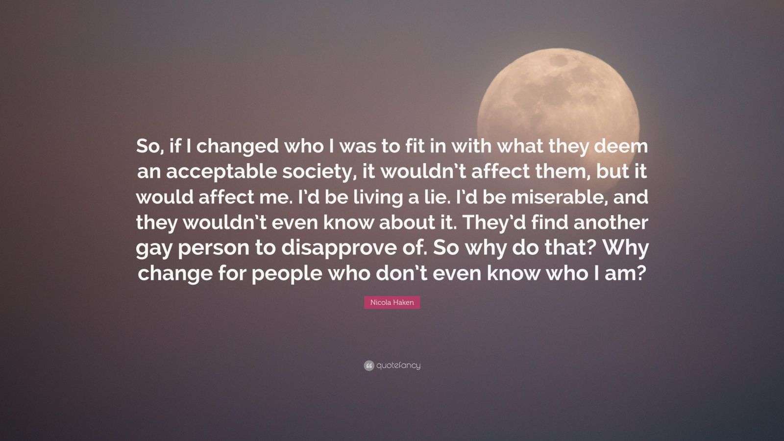 Nicola Haken Quote: “So, if I changed who I was to fit in with what ...